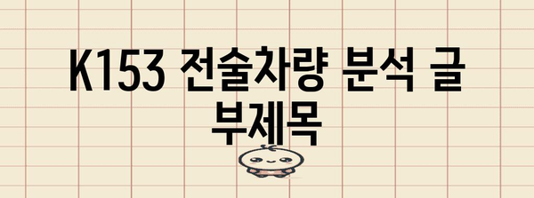 K153 전술차량 모델 분석 및 특징 - 유틸리티 꿀팁 정보