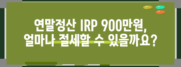 연말정산 IRP 900만원, 절세 팁 & 활용 가이드 | 연말정산, IRP, 절세, 소득공제, 연금 - 꿀팁 정보